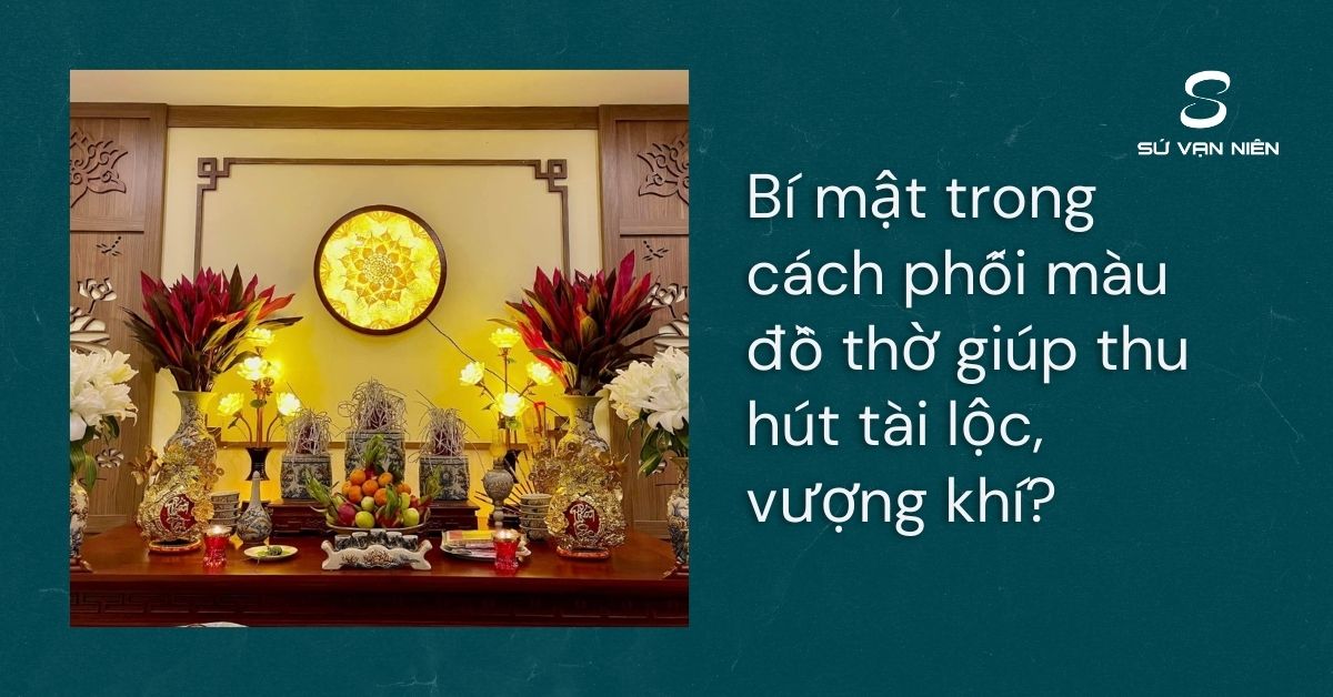 Bí mật trong cách phối màu đồ thờ giúp thu hút tài lộc, vượng khí? - Sứ ...